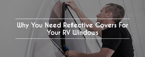 Why You Need Reflective Covers For Your RV Windows | Coach-Net